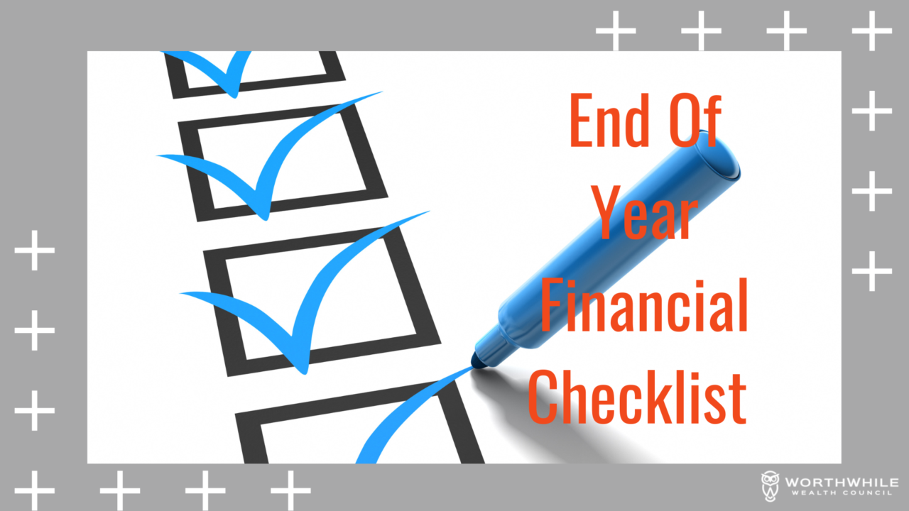 Year End Financial Checklist - WorthWhile Wealth Council Year End Financial Checklist - WorthWhile Wealth Council